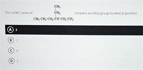 Solved The Iupac Name Of Contains An Ethyl Group Located At