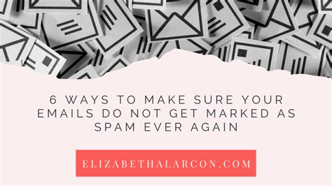 6 Ways To Make Sure Your Emails Do Not Get Marked As Spam Ever Again Elizabeth Alarcon