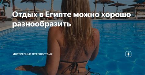 Отдых в Египте можно хорошо разнообразить Интересные путешествия Дзен