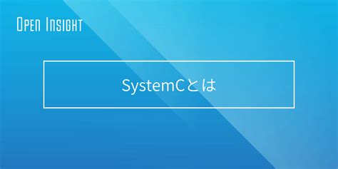 Systemcとは Open Insight 用語集：ビジネスに必要な用語をワンストップで紹介