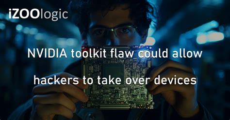 Nvidia Toolkit Flaw Could Allow Hackers To Take Over Devices