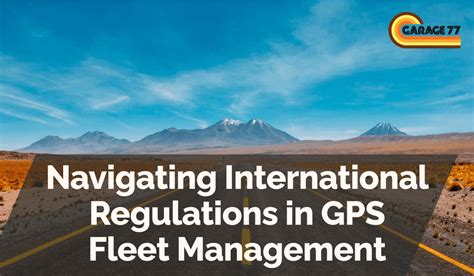 Navigating International Regulations in GPS Fleet Management - Garage 77 Fleet GPS