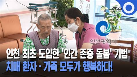 인천 최초 도입한 인간 존중 돌봄 기법 치매 환자·가족 모두가 행복하다 youtube