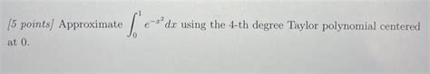 solved [5 points] approximate ∫01e−x2dx using the 4 th