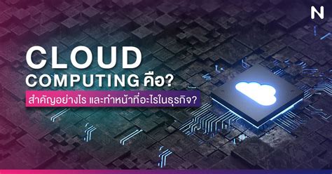 Cloud Computing คือ สำคัญอย่างไรและทำหน้าที่อะไรในธุรกิจ