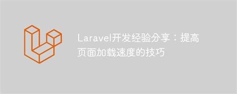 Laravel开发经验分享：提高页面加载速度的技巧 美云