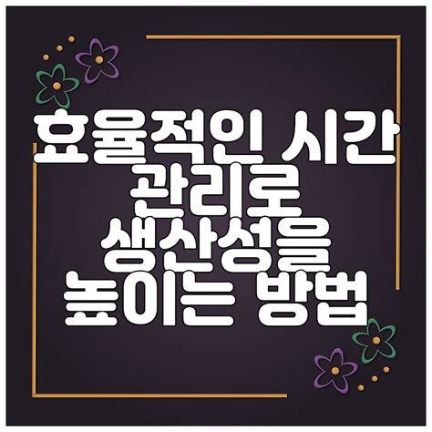 효율적인 시간 관리로 생산성을 높이는 방법