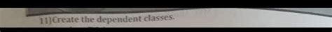 Solved 11create The Dependent Classes