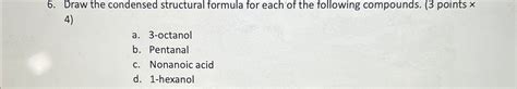 Solved Draw The Condensed Structural Formula For Each Of The