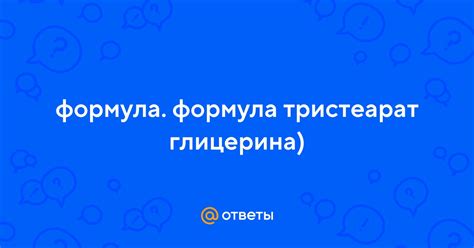 Ответы Mail: формула. формула тристеарат глицерина)