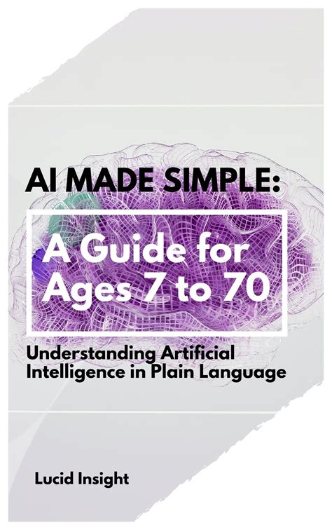 ai made simple a guide for ages 7 to 70 understanding artificial