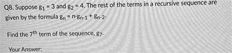 Q8 Suppose G1 3 And G2 4 The Rest Of The Terms In A Recursive Sequence Are Given By The