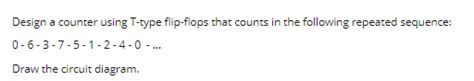 Solved Design A Counter Using T Type Flip Flops That Counts