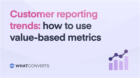 Customer Reporting Trends How To Use Value Based Metrics Whatconverts