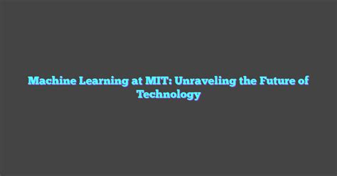 Machine Learning At Mit Unraveling The Future Of Technology