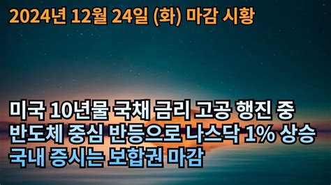 2024년 12월 24일 화요일 마감 시황 미국 10년물 국채 금리 고공 행진 중 반도체 중심 반등으로 나스닥 1 상승