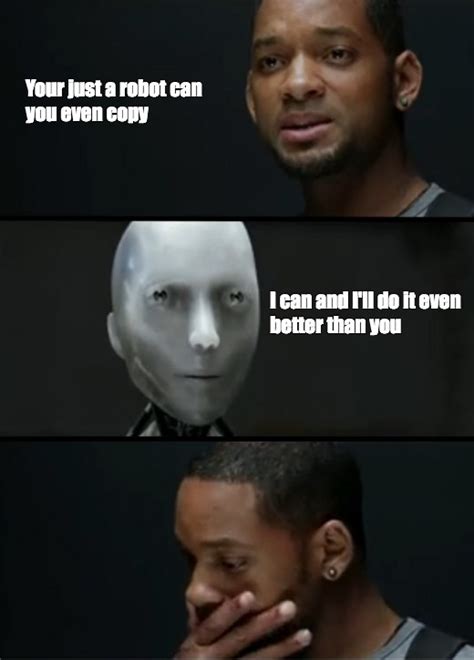 Сomics Meme Your Just A Robot Can You Even Copy I Can And Ill Do It