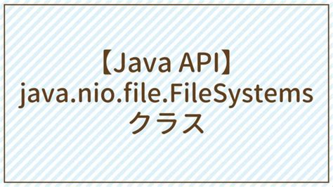 Api Javaniofilefilesystemsクラス Javaちょこっとリファレンス