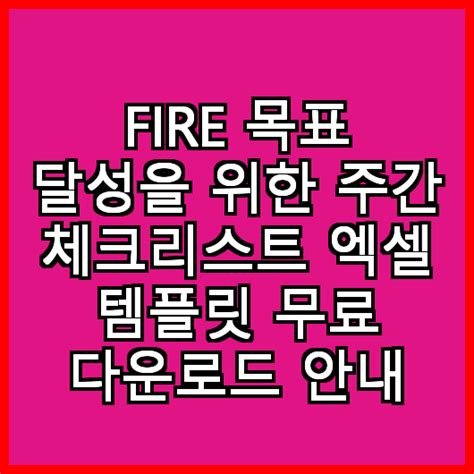 Fire 목표 달성을 위한 주간 체크리스트 엑셀 템플릿 무료 다운로드 안내