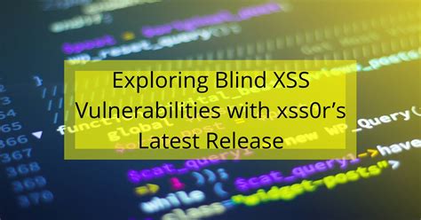 Exploring Blind Xss Vulnerabilities With Xss0rs Latest Release