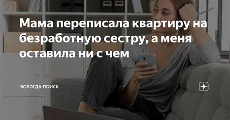 Мама переписала квартиру на безработную сестру а меня оставила ни с чем Вологда поиск Дзен