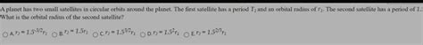 [answered] A Planet Has Two Small Satellites In Circular Orbits Around