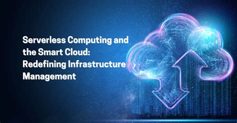 Serverless Computing And The Smart Cloud Redefining Infrastructure Management It Tech Buzz