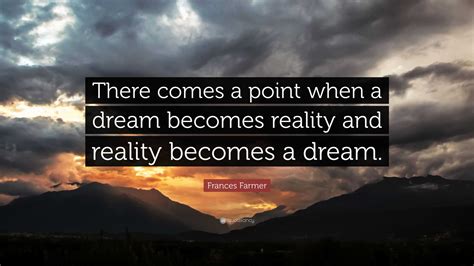 Frances Farmer Quote “there Comes A Point When A Dream Becomes Reality