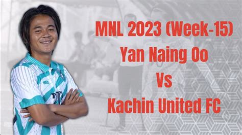 Yan Naing Oo Vs Kachin United Mnl 2023 Week 15 Youtube