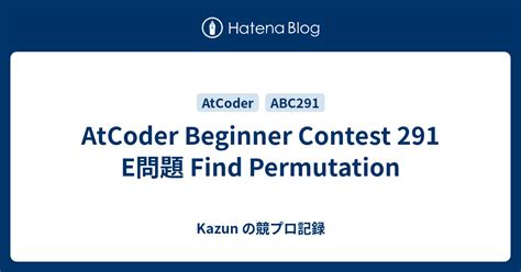 Atcoder Beginner Contest 291 E問題 Find Permutation Kazun の競プロ記録