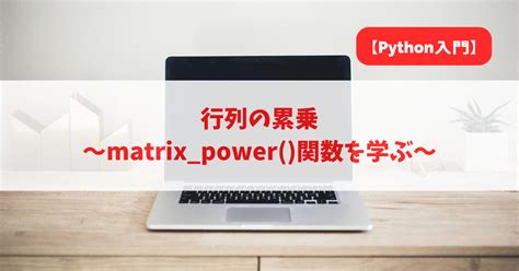 Python入門行列の累乗matrix power 関数を学ぶ