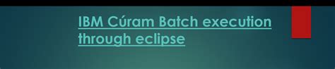 ibm cúram batch execution through eclipse knowledgewala