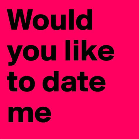 Would You Like To Date Me Post By Nash On Boldomatic