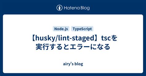【husky lint staged】tscを実行するとエラーになる airy s blog