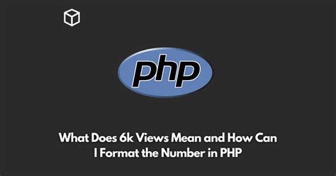 What Does 6k Views Mean And How Can I Format The Number In Php