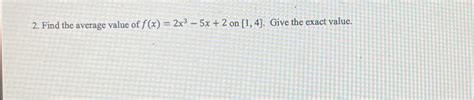 Solved Find the average value of f(x)=2x3-5x+2 ﻿on 1,4. | Chegg.com