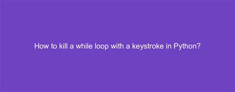 How To Kill A While Loop With A Keystroke In Python