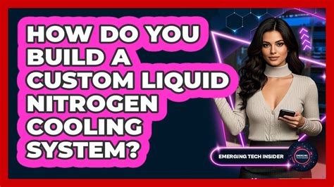 How Do You Build A Custom Liquid Nitrogen Cooling System Emerging