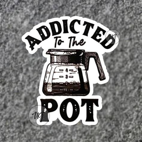 Vinyl Sticker Addicted To The Pot Funny Decals Sticker Waterproof Mems Sticker Etsy In 2024