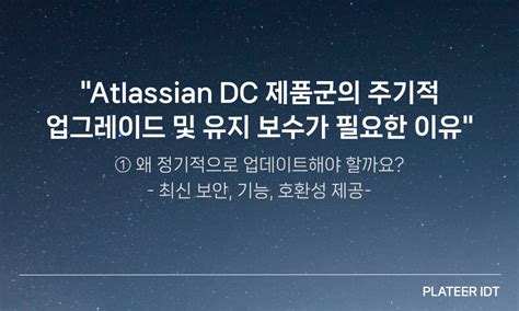 Atlassian Dc 제품군의 주기적 업그레이드 및 유지 보수가 필요한 이유 ① Plateer Idt