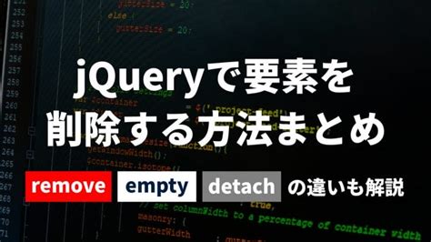 Jqueryで要素を削除する方法まとめ｜remove・empty・detachの違いも解説 デイトラ情報局