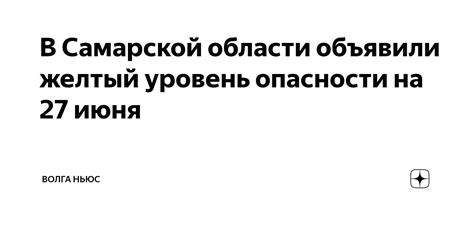 В Самарской области объявили желтый уровень опасности на 27 июня Волга Ньюс Дзен