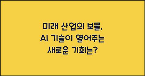 미래 산업의 보물 Ai 기술이 열어주는 새로운 기회는