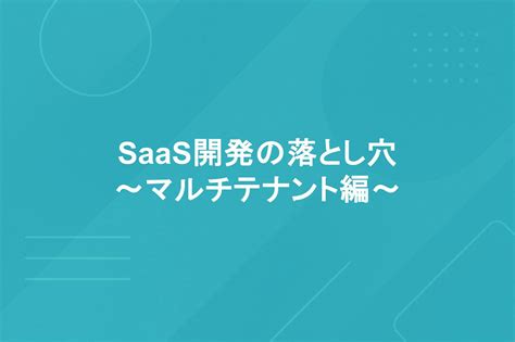 Saas開発の落とし穴 ~マルチテナント編~