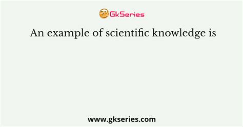 An Example Of Scientific Knowledge Is