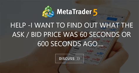 Help I Want To Find Out What The Ask Bid Price Was 60 Seconds Or 600