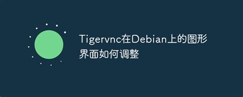 tigervnc在debian上的圖形界面如何調整 linux運維 php中文網