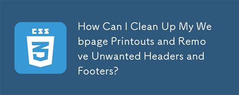 How Can I Clean Up My Webpage Printouts And Remove Unwanted Headers And Footers CSS Tutorial Php Cn