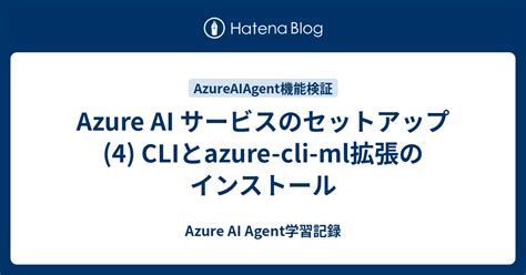 Azure Ai サービスのセットアップ4 Cliとazure Cli Ml拡張のインストール Azure Ai Agent学習記録