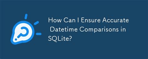How Can I Ensure Accurate Datetime Comparisons In Sqlite Mysql Tutorial Phpcn